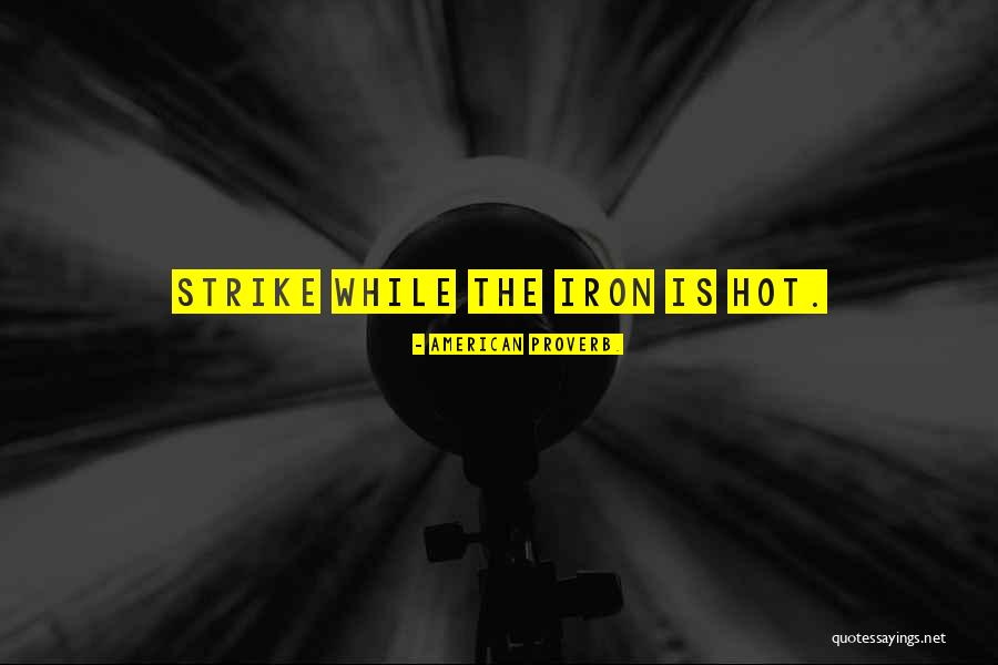 Top 14 Strike While The Iron Is Hot Quotes And Sayings